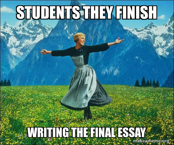 STUDENTS THEY FINISH WRITING THE FINAL ESSAY - Sound of Music Meme ...