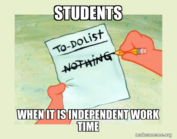 Students When it is independent work time - To Do List - Nothing Meme ...