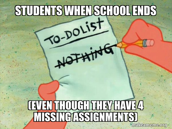 Students when school ends (Even though they have 4 missing assignments ...