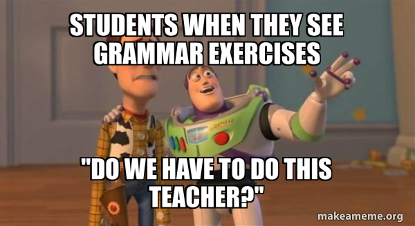 Students when they see grammar exercises "DO WE HAVE TO DO THIS TEACHER ...
