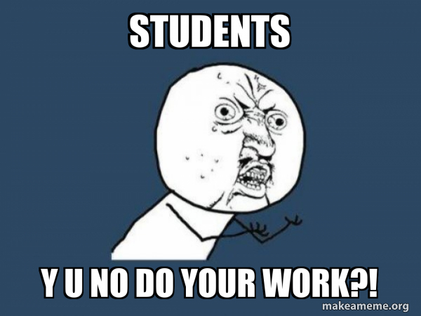 Students Y U No do your work?! - Y U No Meme Generator