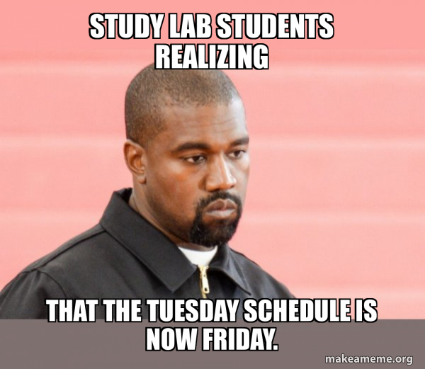 Study Lab students realizing that the Tuesday schedule is now Friday ...