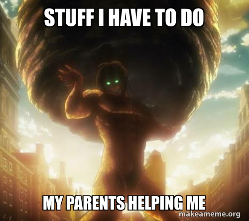 Stuff i have to do My parents helping me - Memes Meme Generator