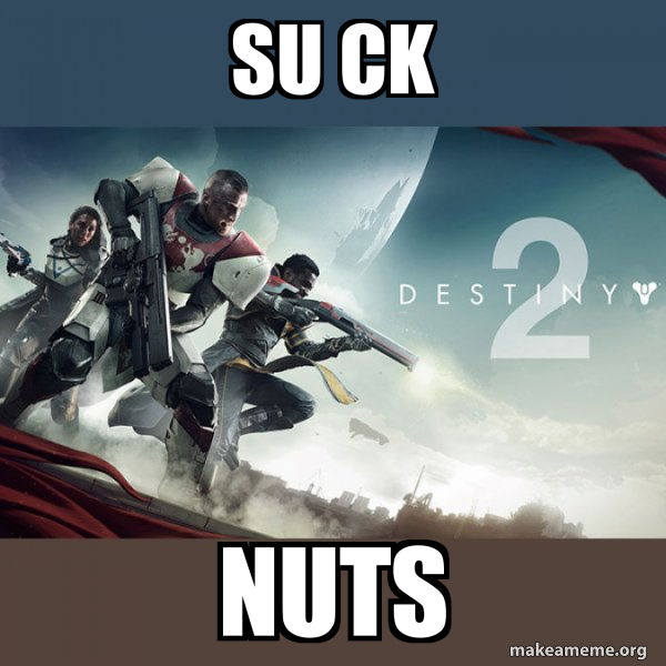 su ck nuts - Destiny 2 Meme Generator