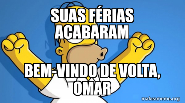 Suas férias acabaram Bem-vindo de volta, Omar - Happy Homer Meme Generator