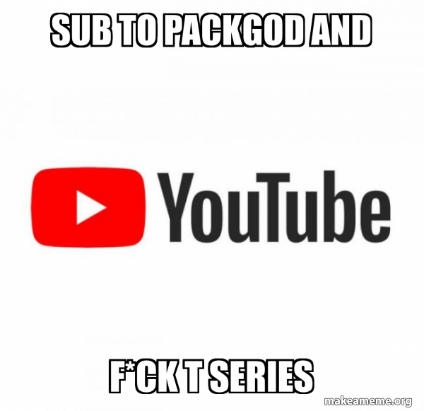 sub to PACKGOD and f*ck T series - YouTube Meme Generator