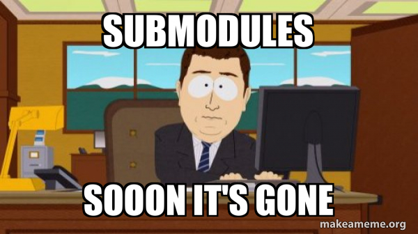 SUBMODULES sooon it's gone - aaaand its gone Meme Generator