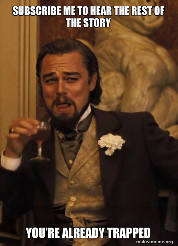 Subscribe me to hear the rest of the story You’re already trapped ...