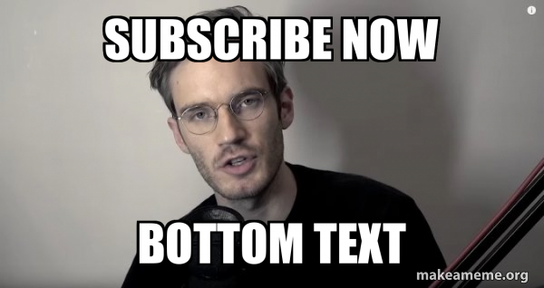 Subscribe Now Bottom Text - Pewdiepie Meme Generator
