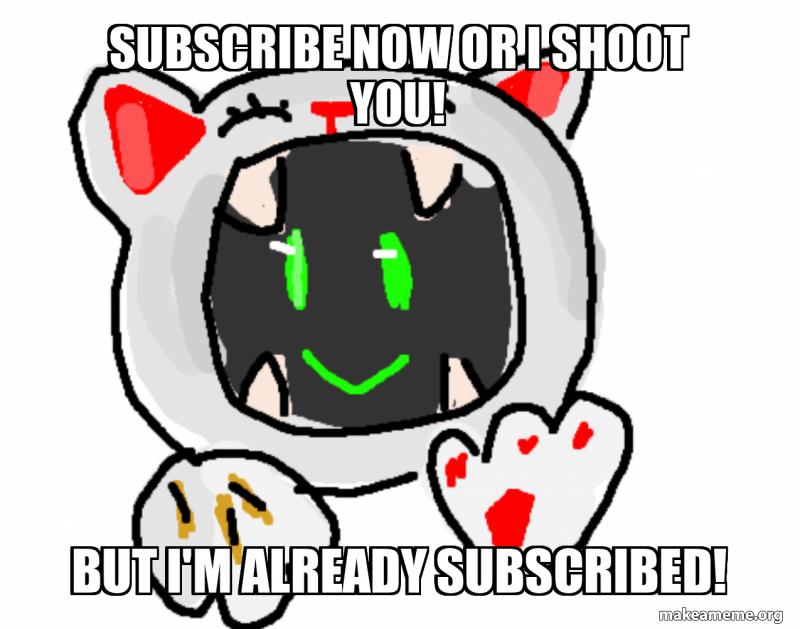 SUBSCRIBE NOW OR I SHOOT YOU! But I'm already subscribed! - Make my ...