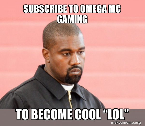 SUBSCRIBE TO OMEGA MC GAMING TO BECOME COOL “lol” - Kanye West Meme ...