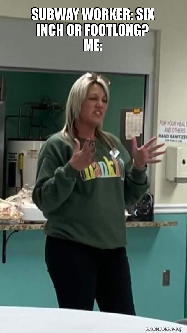 Subway worker: six inch or footlong? Me: Meme Generator