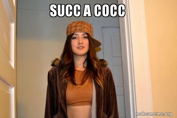 Succ a cocc - Scumbag Stacy Meme Generator