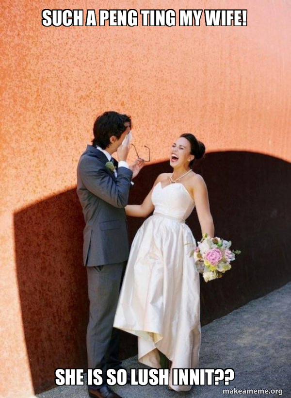 such a peng ting my wife! She is so lush innit?? - Condescending Wife ...