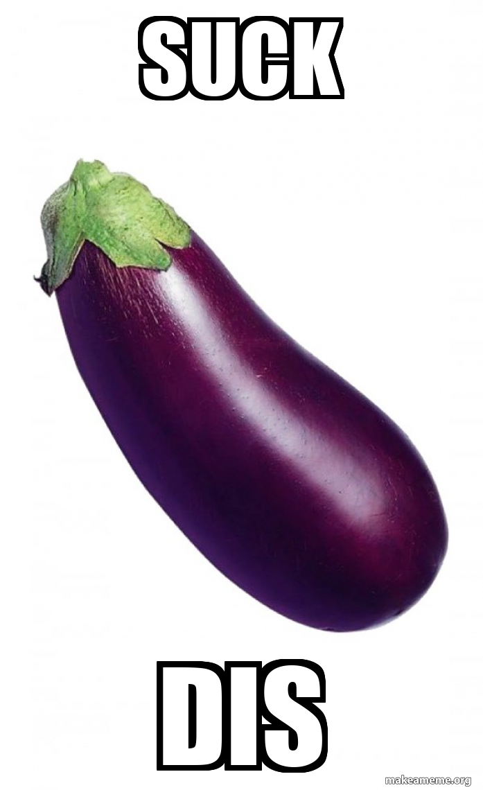 suck dis - Eggplant Meme Generator