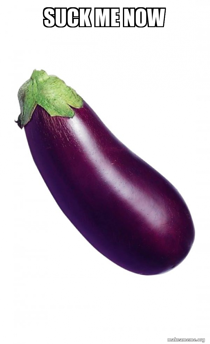 Suck Me Now Eggplant Meme Generator