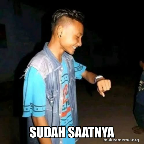 SUDAH SAATNYA Meme Generator