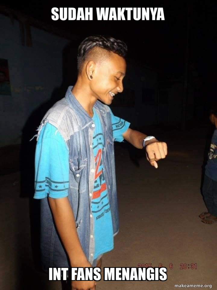 Sudah waktunya INT FANS MENANGIS Meme Generator