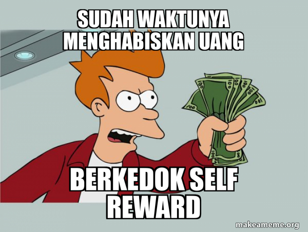 Sudah waktunya menghabiskan uang berkedok self reward - Shutup and Take ...