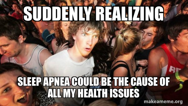 Suddenly realizing Sleep apnea Could be the cause of all my health ...