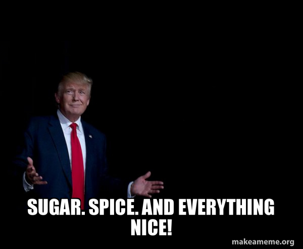 sugar. spice. and everything nice! - Trump Everything is FIne Meme ...