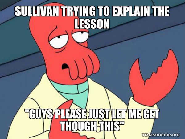 Sullivan trying to explain the lesson "guys please just let me get ...