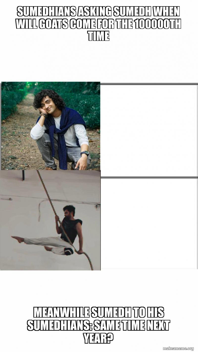 Sumedhians asking Sumedh when will GOATs come for the 100000th time ...