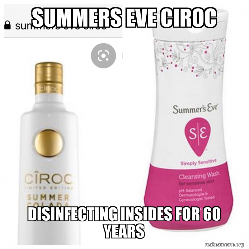 Summers eve ciroc Disinfecting insides for 60 years Meme Generator