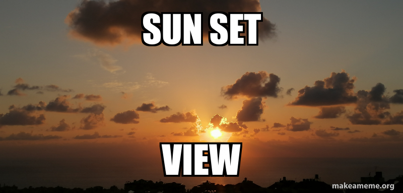 Sun set View - Sun set view Meme Generator