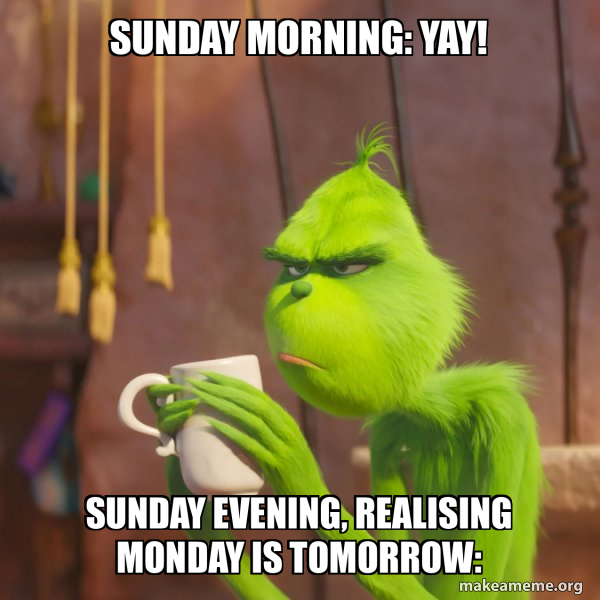 Sunday Morning: Yay! Sunday Evening, Realising Monday is Tomorrow ...