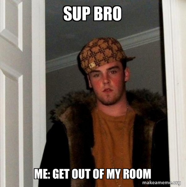 sup bro me: Get OUT OF MY ROOm - Scumbag Steve Meme Generator