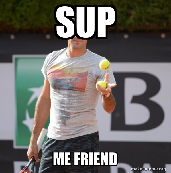 sup me friend - Roger Federer Meme Generator