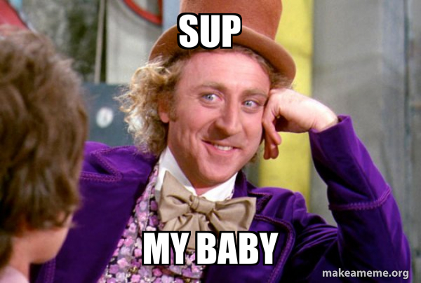 Sup My baby - Condescending Wonka Meme Generator