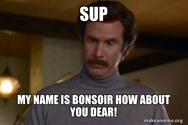 sup my name is bonsoir how about you dear! - Ron Burgundy I am not even ...