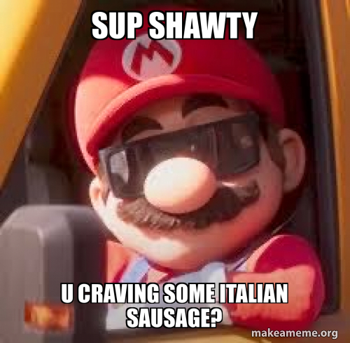 Sup shawty U Craving some italian sausage? Meme Generator