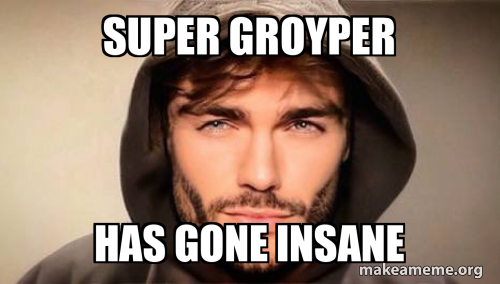 SUPER GROYPER has gone insane Meme Generator