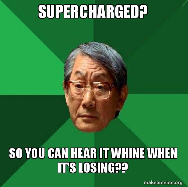 supercharged? so you can hear it whine when it's losing?? - High ...