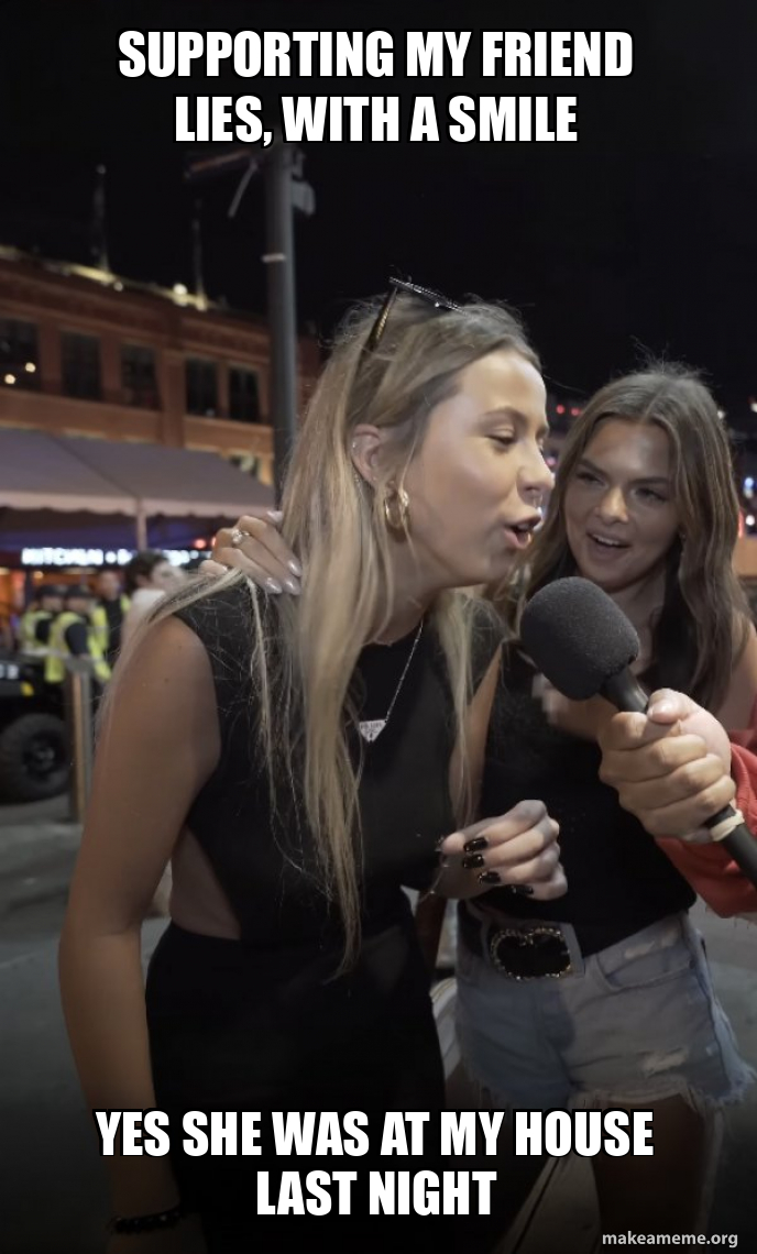 Supporting my friend lies, with a smile Yes she was at my house last ...