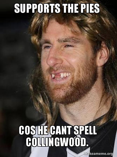 Supports the pies Cos he cant spell Collingwood. Meme Generator