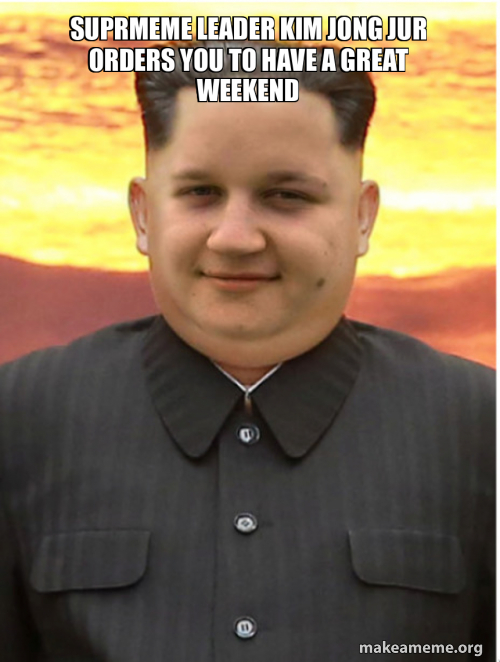 suprmeme leader kim jong jur orders you to have a great weekend Meme ...