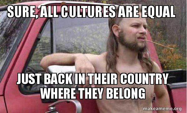 Sure, all cultures are equal Just back in their country where they ...