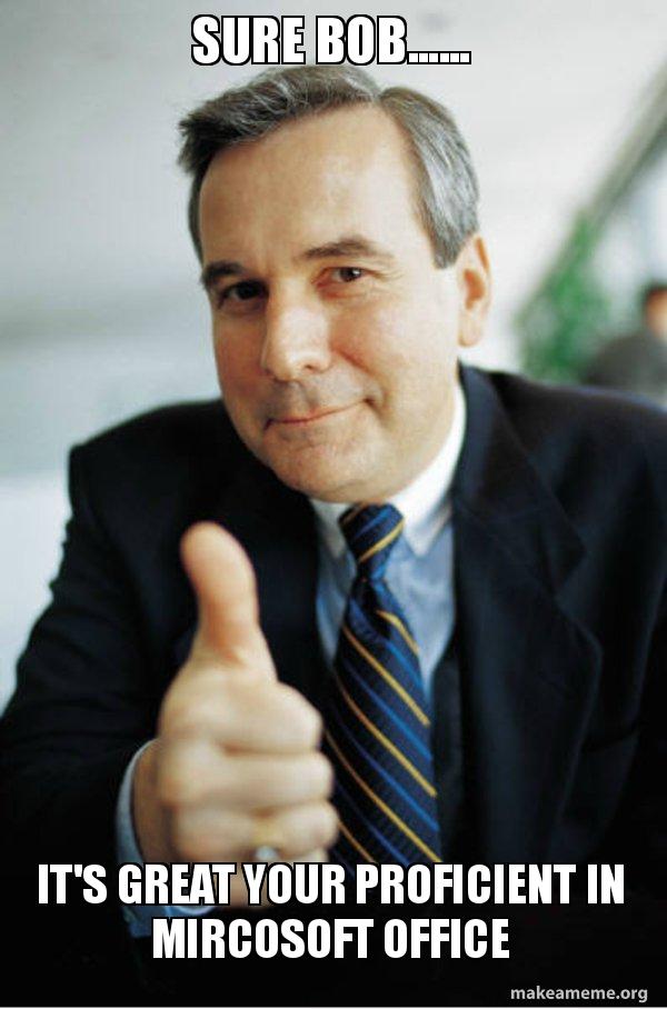 Sure Bob...... It's great your proficient in Mircosoft office - Good ...