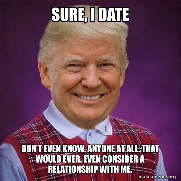 Sure, I date Don’t even know. Anyone at all. That would ever. Even ...