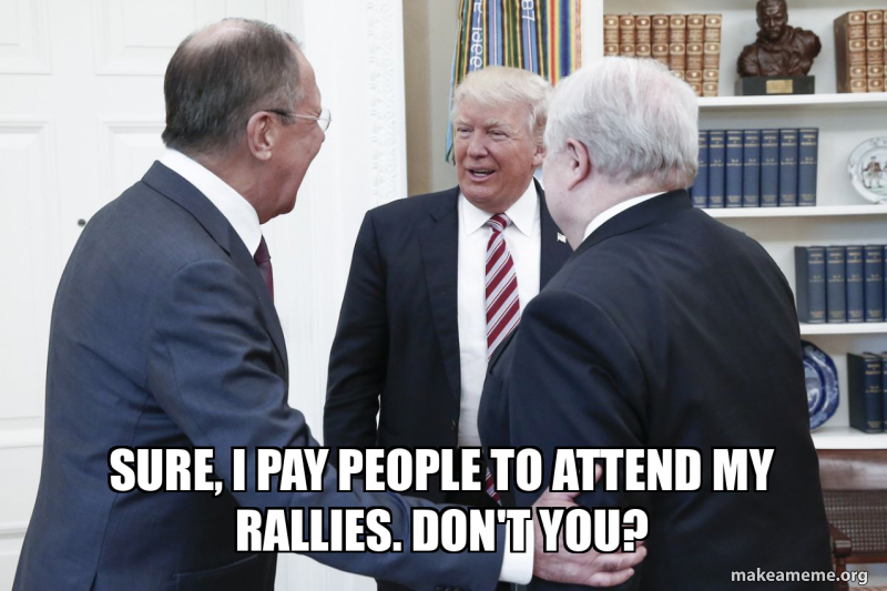 sure, i pay people to attend my rallies. don't you? Meme Generator