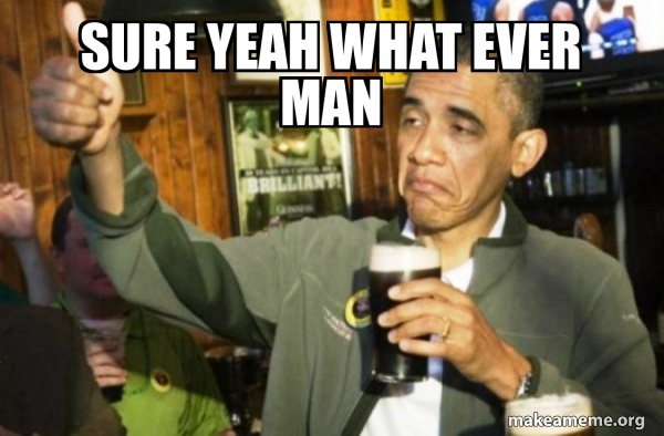Sure yeah what ever man - Upvote Obama Meme Generator