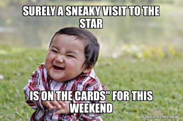 Surely a sneaky visit to the Star Is on the cards" for this weekend ...