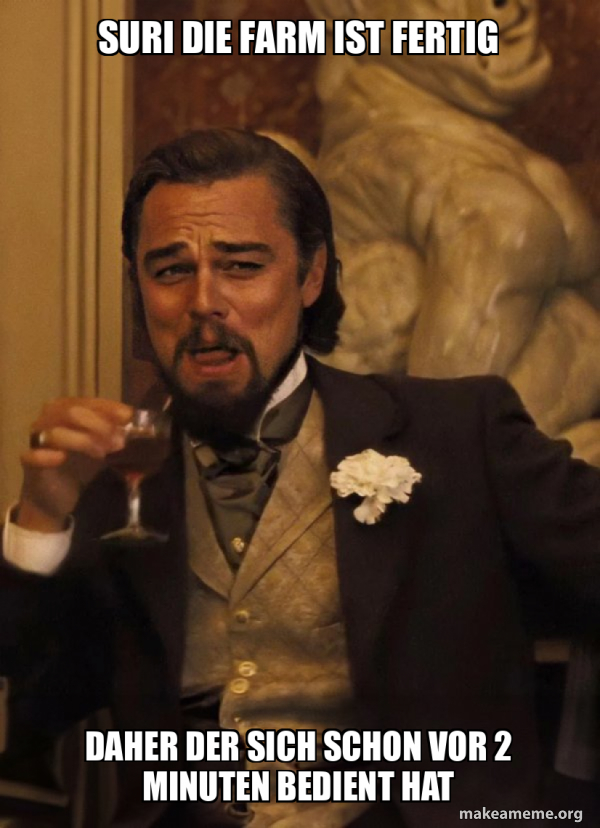 Suri die Farm ist fertig Daher der sich schon vor 2 Minuten bedient hat ...