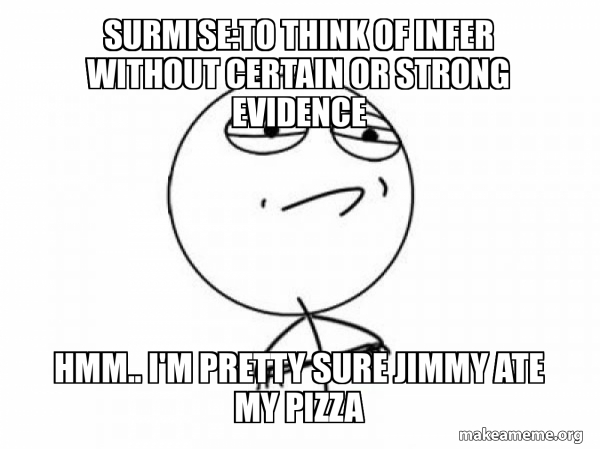 Surmise:To think of infer without certain or strong evidence Hmm.. I'm ...
