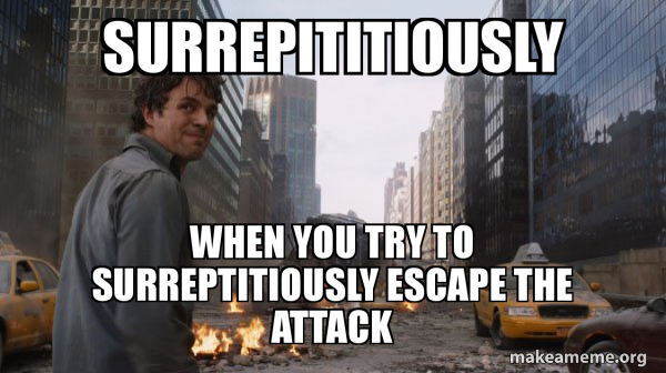 Surrepititiously When you try to surreptitiously escape the attack ...