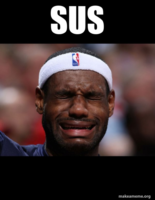 sus - Lebron Crying Meme Generator